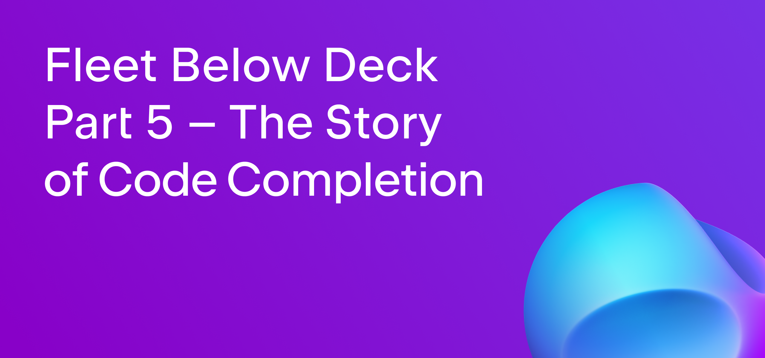Fleet Below Deck, Part V – The Story of Code Completion | The Fleet Blog