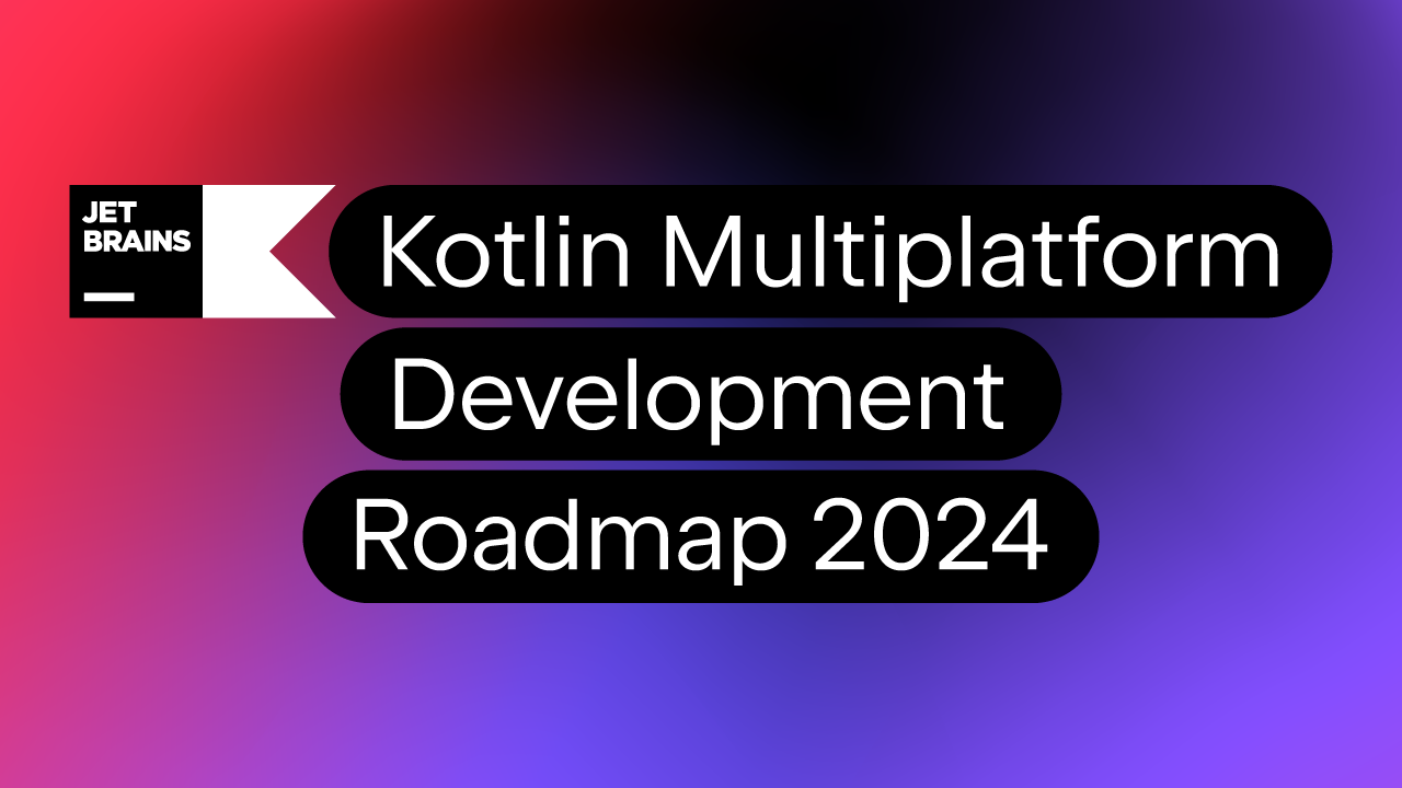Kotlin Multiplatform Development Roadmap 2024 The Kotlin Blog